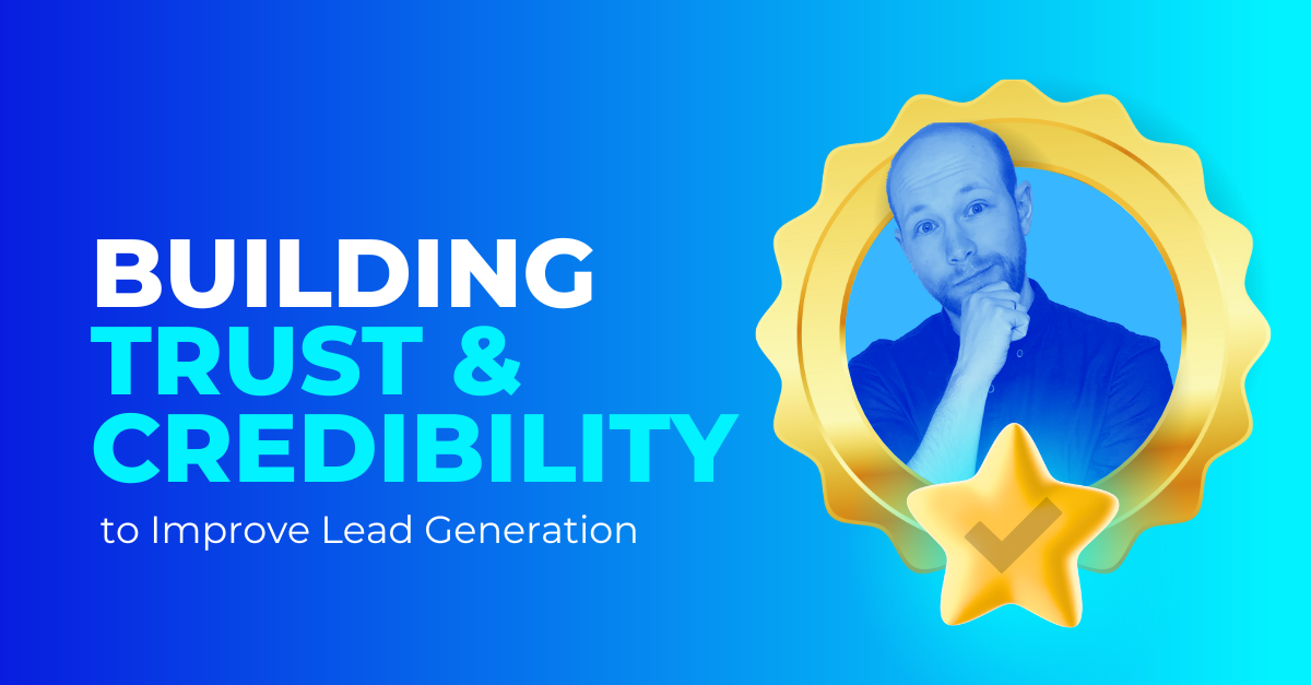 Building Trust and Credibility to Improve Lead Generation